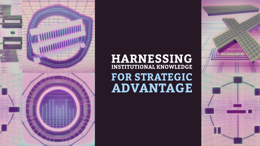 Harnessing Institutional Knowledge for Strategic Advantage - United ...