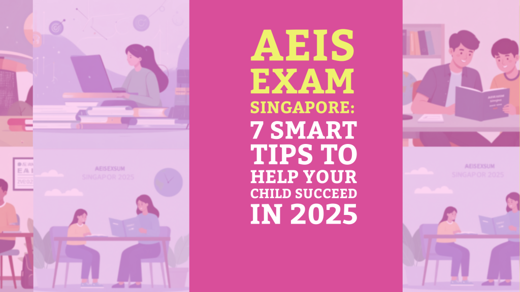 AEIS Exam Singapore: 7 Smart Tips to Help Your Child Succeed